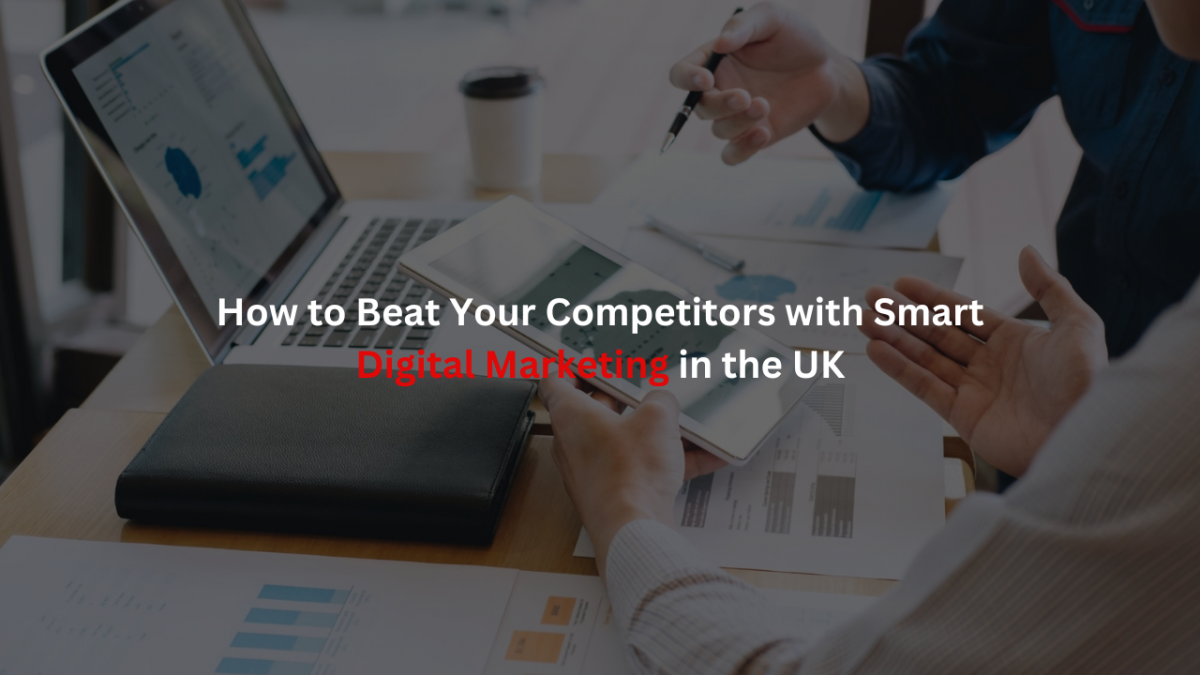 How to Beat Your Competitors with Smart Digital Marketing in UK