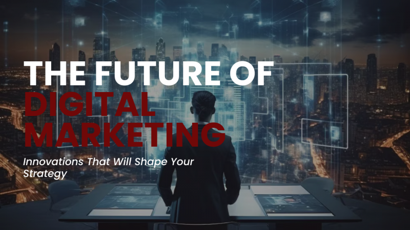 The Future of Digital Marketing: Innovations Shaping Strategy