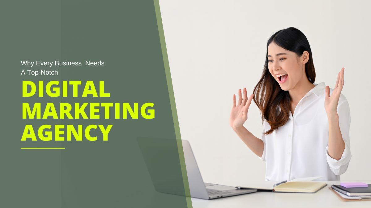 Why Every Business Needs A Top-Notch Digital Marketing Agency